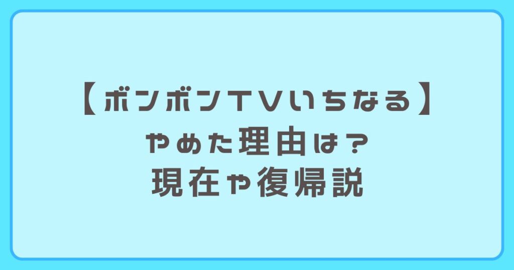 ボンボンTVいちなるがやめた理由を考察！現在や復帰説についても！ | わくわくタイム